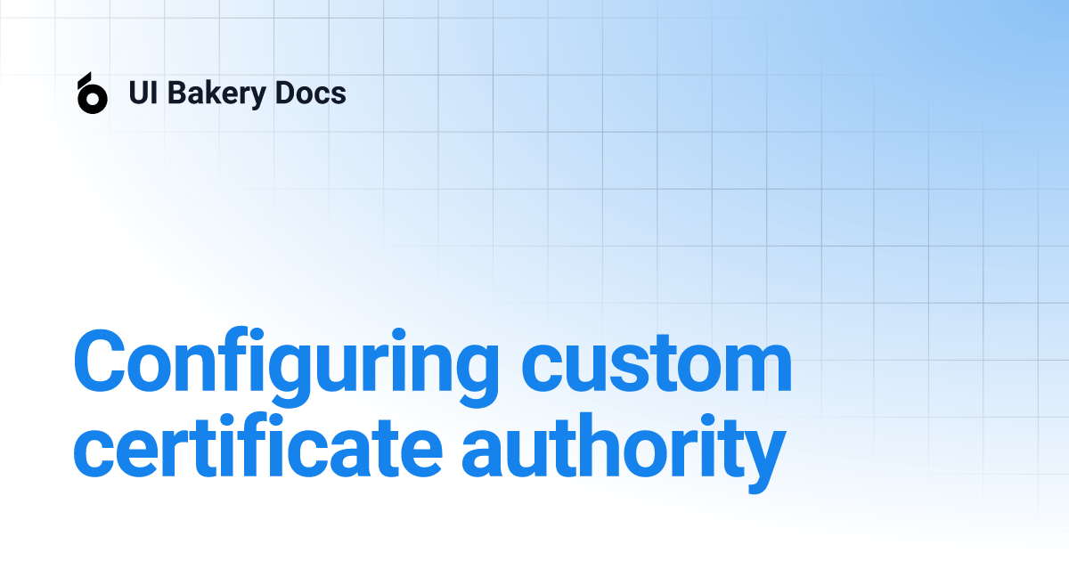Configuring custom certificate authority | UI Bakery Docs Configuring custom certificate authority | UI Bakery Docs